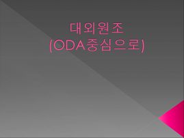 대외원조(ODA중심으로)-한국의 ODA 역사,한국의 ODA 구조 및 체계,한국의 ODA 현황,한국의 모범사례,외국의 모범사례-1페이지