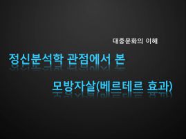 대중문화의 이해-정신분석학 관점,모방자살(베르테르 효과),베르테르 효과 사례,모방심리와 우울증,모방과 동일시의 비교-1페이지