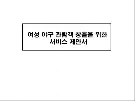 여성 야구 관람객 창출,서비스 제안 배경,스포츠마케팅 사례,한국 프로야구 분석,여성관중 유치 우수구단 사례-1페이지