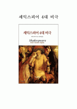 윌리엄 셰익스피어 (William Shakespeare)와 4대 비극 『햄릿』,『오셀로』,『맥베스』,『리어왕』 내용 요약, 작품 해설-1페이지