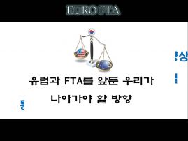 EURO FTA - 유럽과 FTA를 앞둔 우리가 나아가야 할 방향 (FTA란?, 한-EU FTA의 의의, 추진경과, 주요 타결내용, 우리나라의 대응 방안).pptx-1페이지