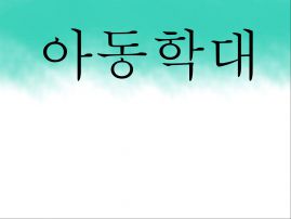 아동학대의 정의 및 유형,아동학대의 원인 현황, 학대아동 및 가해자의 특성-1페이지