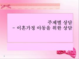 이혼가정- 아동을 위한 상담,이혼가정 아동의 문제요인,양육태도와 갈등,부정적 자아개념,불안과 위축,이혼가정 아동의 사례-1페이지