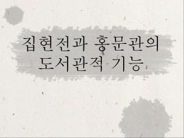 「집현전과 홍문관의 도서관적 기능」 (집현전의 설립배경, 집현전의 조직(직제) 및 운영, 집현전의 도서관적 기능, 집현전의 혁파와 홍문관의 설립, 홍문관의 조직, 운영, 기능, 영정조대 홍문관 제도의 정비).pptx-1페이지