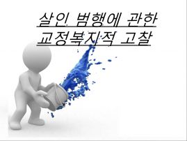 「살인 범행에 관한 교정복지적 고찰」 살인의 정의, 살인 통계자료, 살인의 유형, 살인 사례(강호순 사건,유영철 사건), 살인의 발생원인(이론적 배경), 살인의 형법상 처벌기준, 사형제도.pptx-1페이지