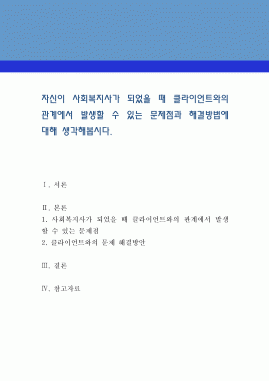 자신이 사회복지사가 되었을 때 클라이언트와의 관계에서 발생할 수 있는 문제점과 해결방법에 대해 생각해봅시다.-1페이지