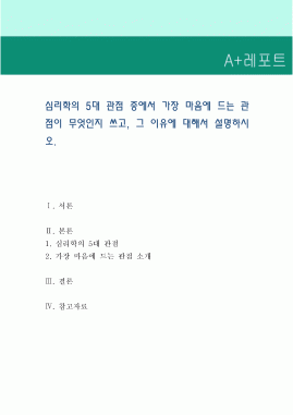 심리학의 5대 관점 중에서 가장 마음에 드는 관점이 무엇인지 쓰고, 그 이유에 대해서 설명.-1페이지