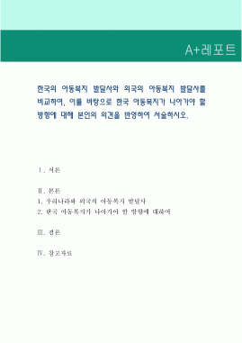 한국의 아동복지 발달사와 외국의 아동복지 발달사를 비교하여,  이를 바탕으로 한국 아동복지가 나아가야 할 방향에 대해 본인의 의견을 반영하여 서술. (아동복지 발달사)-1페이지