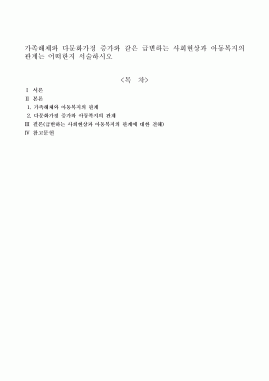 가족해체와 다문화가정 증가와 같은 급변하는 사회현상과 아동복지의 관계는 어떠한지 서술하시오 (가족해체와 아동복지의 관계, 다문화가정 증가와 아동복지의 관계)-1페이지