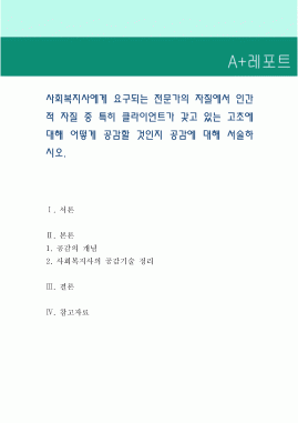 사회복지사에게 요구되는 전문가의 자질에서 인간적 자질 중 특히 클라이언트가 갖고 있는 고초에 대해 어떻게 공감할 것인지 공감에 대해 서술.-1페이지