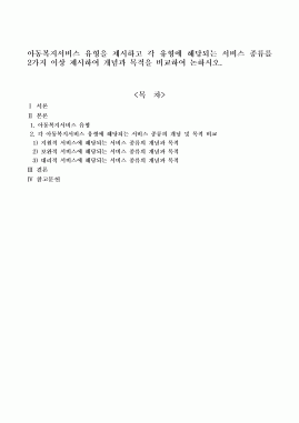 아동복지서비스 유형을 제시하고 각 유형에 해당되는 서비스 종류를 2가지 이상 제시하여 개념과 목적을 비교하여 논하시오.-1페이지