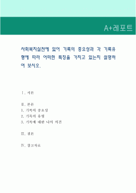 사회복지실천에 있어 기록의 중요성과 각 기록유형에 따라 어떠한 특징을 가지고 있는지 설명하여 보시오.-1페이지