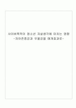 사이버폭력이 청소년 자살생각에 미치는 영향 - 자아존중감과 우울감을 매개효과로 -1페이지