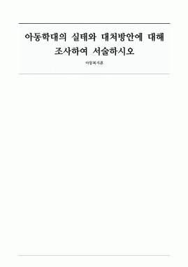 [아동복지론] 아동학대의 실태와 대처방안에 대해 조사하여 서술하시오-1페이지