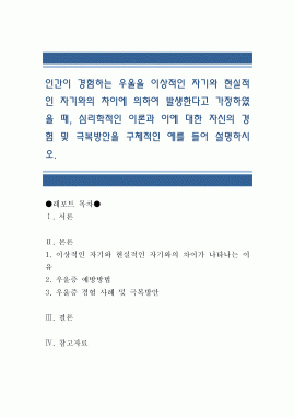 인간이 경험하는 우울을 이상적인 자기와 현실적인 자기와의 차이에 의하여 발생한다고 가정하였을 때, 심리학적인 이론과 이에 대한 자신의 경험 및 극복방안을 구체적인 예를 들어 설명하-1페이지