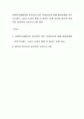 사회복지생활시설 종사자가 다른 직장인들에 비해 대인관계와 직무스트레스 그리고 소진이 훨씬 더 하다는 통계 자료와 영국의 복시시설 종사자의 교육프로그램 정리-1페이지