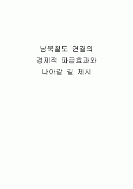 남북철도 연결의 경제적 파급효과와 나아갈 길 제시 -1페이지