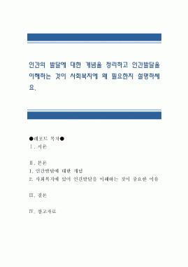 인간의 발달에 대한 개념을 정리하고 인간발달을 이해하는 것이 사회복지에 왜 필요한지 설명-1페이지