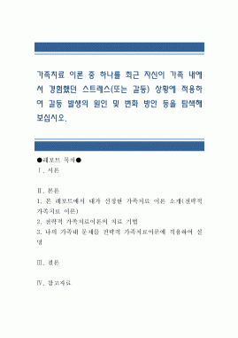 가족치료 이론 중 하나를 최근 자신이 가족 내에서 경험했던 스트레스(또는 갈등) 상황에 적용하여 갈등 발생의 원인 및 변화 방안 등을 탐색해 보십시오.-1페이지