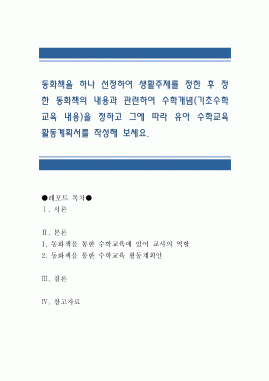 동화책을 하나 선정하여 생활주제를 정한 후 정한 동화책의 내용과 관련하여 수학개념(기초수학 교육 내용)을 정하고 그에 따라 유아 수학교육 활동계획서를 작성해 보세요.-1페이지