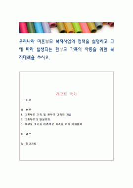 우리나라 미혼부모 복지사업의 정책을 설명하고 그에 따라 발생되는 한부모 가족의 아동을 위한 복지대책을 쓰시오.-1페이지