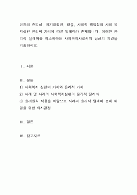 인간의 존엄성, 자기결정권, 평등, 사회적 책임성의 사회 복지실천 윤리적 가치에 따른 딜레마가 존재합니다. 이러한 윤리적 딜레마를 최소화하는 사회복지사로서의 당신의 의견을 기술하시-1페이지