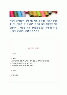 아동의 언어발달에 대해 학습이론, 생득이론, 상호작용이론 중 어느 이론이 더 타당한지 근거를 들어 설명하고 이와 관련하여 그 이유를 쓰고, 언어발달을 돕기 위해 할 수 있는 일이-1페이지