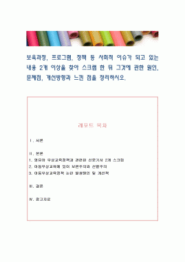 보육과정, 프로그램, 정책 등 사회적 이슈가 되고 있는 내용 2개 이상을 찾아 스크랩 한 뒤 그것에 관한 원인, 문제점, 개선방향과 느낀 점을 정리.-1페이지