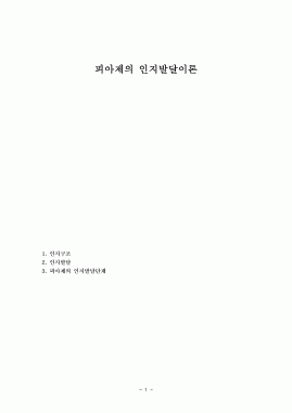 [사범/법학] 피아제의 인지발달이론 피아제는 자연적인 인지구조의 발달을 생각하였으며 아동은 스스로 진리를 탐구하는 과학자라고 주장하며 시기별로 적절한 인지발달단계가 있음을 주장하였습니다-1페이지