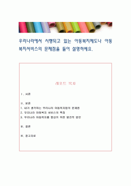 우리나라에서 시행되고 있는 아동복지제도나 아동복지서비스의 문제점을 들어 설명.-1페이지