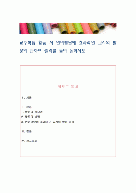 교수학습 활동 시 언어발달에 효과적인 교사의 발문에 관하여 실례를 들어 논하시오.-1페이지