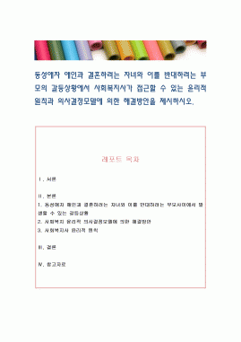 동성애자 애인과 결혼하려는 자녀와 이를 반대하려는 부모의 갈등상황에서 사회복지사가 접근할 수 있는 윤리적 원칙과 의사결정모델에 의한 해결방안을 제시.-1페이지