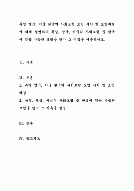 독일 영국, 미국 한국의 사회보험 도입 시기 및 도입배경에 대해 설명하고 독일, 영국, 미국의 사회보험 중 한국에 적용 가능한 보험을 찾아 그 이유를 서술.-1페이지