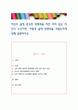 자신의 삶에 중요한 영향력을 미친 의미 있는 타인이 누구이며, 어떻게 삶에 영향력을 미쳤는지에 대해 설명.-1페이지