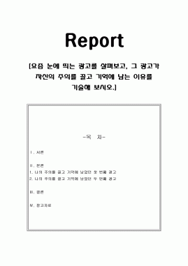 요즘 눈에 띄는 광고를 살펴보고, 그 광고가 자신의 주의를 끌고 기억에 남는 이유를 기술해 보시오.-1페이지