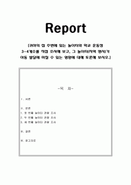 귀하의 집 주변에 있는 놀이터와 학교 운동장 3~4개소를 직접 조사해 보고, 그 놀이터(지역 명시)가 아동 발달에 미칠 수 있는 영향에 대해 토론해 보시오.-1페이지