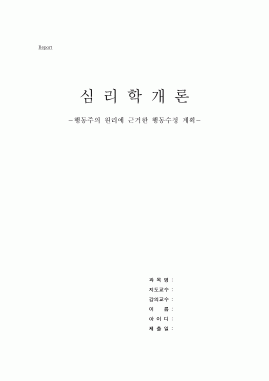 [심리학개론] 자신의 행동방식 중 긍정적으로 바꾸고 싶은 부정적 행동, 하고 있지는 않으나 바람직한 새로운 행동방식을 습관화시키고 싶은 경우를, 행동주의의 원리에 근거해서 어떻게 행동수정 할 수 있을지 계획-1페이지