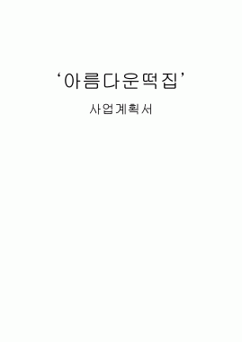 아름다운 떡집(아떡) [사업 계획서 (창업)]-1페이지