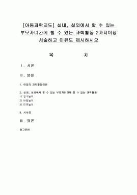 [아동과학지도] 실내,  실외에서 할 수 있는 부모자녀간에 할 수 있는 과학활동 2가지이상 서술하고 이유도 제시하시오 [과학활동]-1페이지