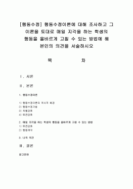 [행동수정] 행동수정이론에 대해 조사하고 그 이론을 토대로 매일 지각을 하는 학생의 행동을 올바르게 고칠 수 있는 방법에 해 본인의 의견을 서술하시오 : 행동수정이론-1페이지