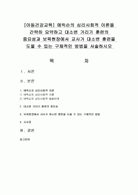 [아동건강교육] 에릭슨의 심리사회적 이론을 간략히 요약하고 대소변 가리기 훈련의 중요성과 보육현장에서 교사가 대소변 훈련을 도울 수 있는 구체적인 방법을 서술하시오 (대소변 훈련)-1페이지