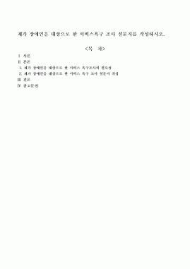 재가 장애인(在家 障礙人)을 대상으로 한 서비스욕구 조사 설문지를 작성하시오 (재가 장애인을 대상으로 한 서비스 욕구조사의 필요성과 설문지 작성)-1페이지