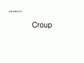 [아동간호학] 크룹 케이스 스터디 croup case study (일반적 사항, 병력, 크루프(Croup) 질병기술, 간호력 및 신체검진, 임상검사 및 진단검사, 약물, 특수치료 및 처치(각종 tube 포함), 간호과정)-1페이지