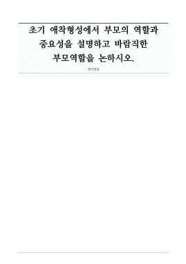 초기 애착형성에서 부모의 역할과 중요성을 설명하고 바람직한 부모역할을 논하시오-1페이지