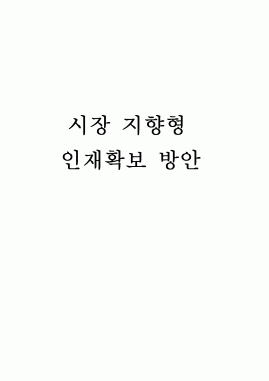 시장 지향형 인재확보 방안 (인재확보 사고의 전환이 필요한 이유와 시장 지향형 인재 확보전략이 필요한 직무, 인재확보의 보수 전략이 제 구실을 못하는 이유와 보수 이상의 또 다른 유인책)-1페이지