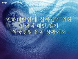 인하대병원이 ‘살아남기’위한 전략적 대안 찾기 - 외국병원 유치 상황에서-1페이지