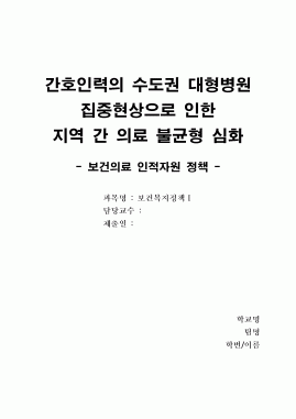 보건의료정책 인적자원 아젠다 - 간호인력의 수도권 대형병원 집중현상으로 인한 지역간 의료 불균형 심화 (우리나라 간호 인적자원제도의 현황과 정책대안)-1페이지