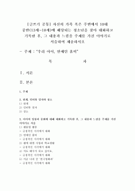 [글쓰기 공통] 자신의 가족 혹은 주변에서 10대 중반(13세~18세)에 해당되는 청소년을 찾아 대화하고 기록한 후,  그 내용과 느낌을 주제를 가진 이야기로 서술하여 제출 : 청소년-1페이지