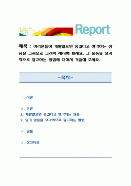 여러분들이 개발했으면 좋겠다고 생각하는 상품을 그림으로 그려서 제시. 그 물품을 효과적으로 광고하는 방법에 대해서 기술해 주세요.-1페이지