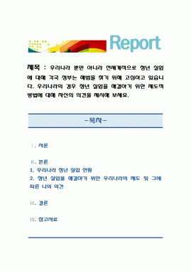 우리나라 뿐만 아니라 전세계적으로 청년 실업에 대해 각국 정부는 해법을 찾기 위해 고심하고 있습니다. 우리나라의 경우 청년 실업을 해결하기 위한 제도적 방법에 대해 자신의 의견을-1페이지